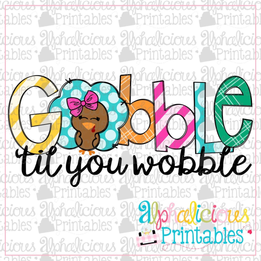 Gobble 'til You Wobble- Girl -Printable – Alphalicious Designs